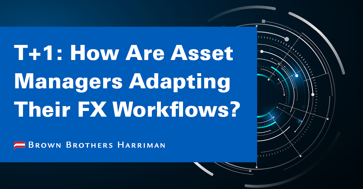 T+1: How Are Asset Managers Adapting Their FX Workflows?